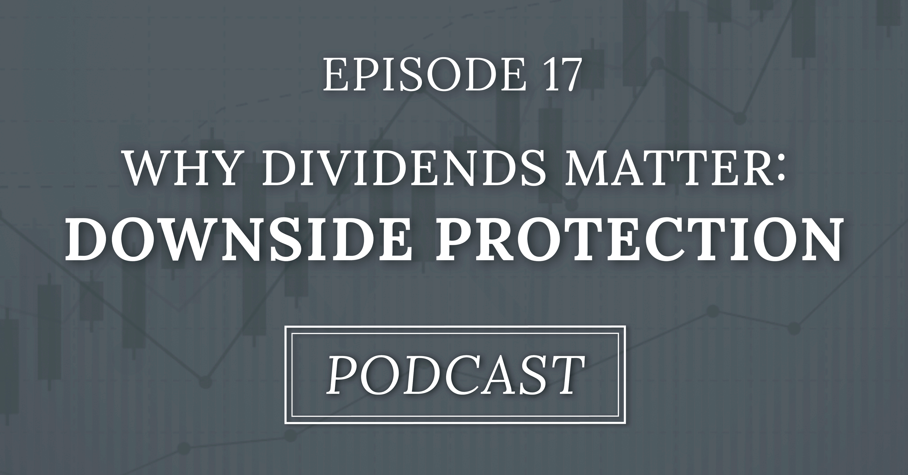 Ep. 17 | Why Dividends Matter: Downside Protection